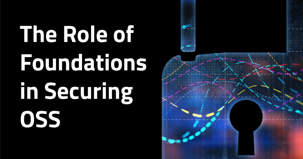 The Role of Foundations in Securing OSS – Open Source Security Foundation