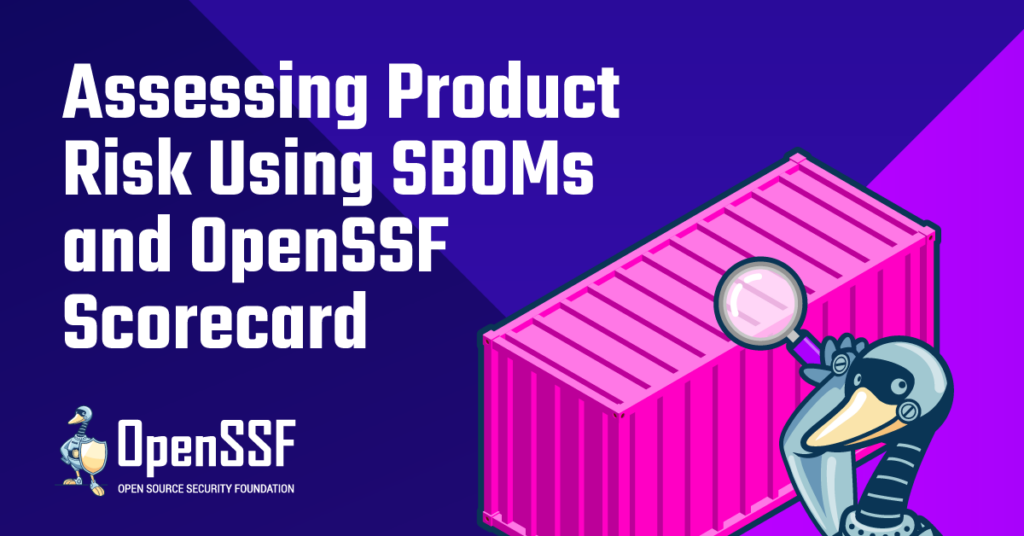 Assessing Product Risk Using SBOMs and OpenSSF Scorecard – Open Source Security Foundation
