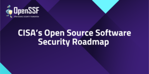 CISA’s Open Source Software Security Roadmap – Open Source Security Foundation