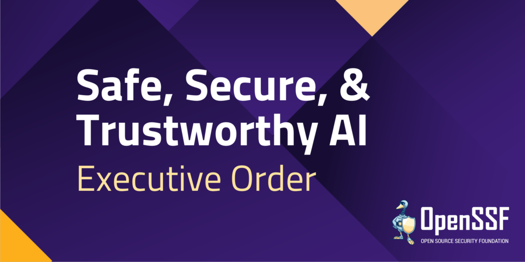 US White House Executive Order on Safe, Secure, and Trustworthy AI – Open Source Security Foundation