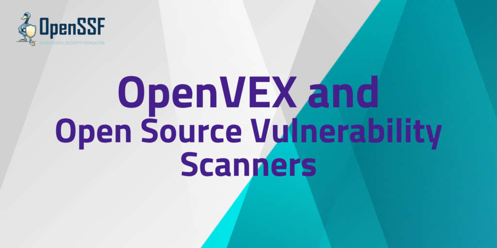 OpenVEX and Open Source Vulnerability Scanners: How the Dynamic Duo ... OpenVEX and Open Source Vulnerability Scanners: How the Dynamic Duo ...