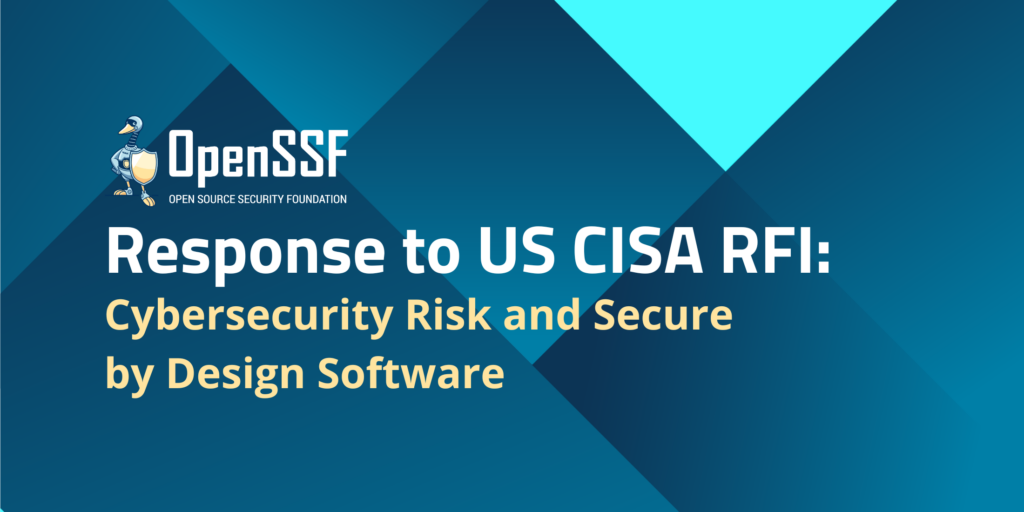 OpenSSF Responds to US CISA RFI on Cybersecurity Risk and Secure by Design Software – Open ...
