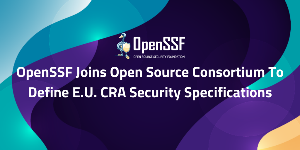 OpenSSF Joins Open Source Consortium To Define E.U. CRA Security Specifications – Open Source ...